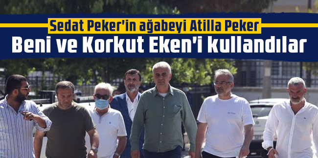 Sedat Peker'in ağabeyi Atilla Peker: Beni ve Korkut Eken'i kullandılar ...